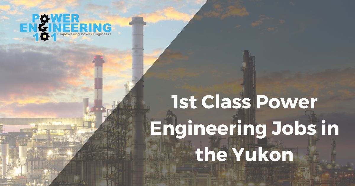 1st Class Power Engineering Jobs Yukon - Power Engineering 101